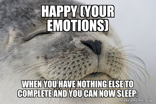 Happy (Your Emotions) When you have nothing else to complete and you ...