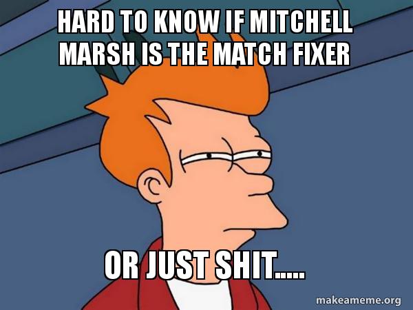 Hard to know if Mitchell Marsh is the match fixer Or just SHIT ...