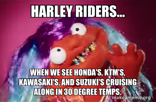 Harley riders... When we see Honda's, KTM's, Kawasaki's, and Suzuki's ...