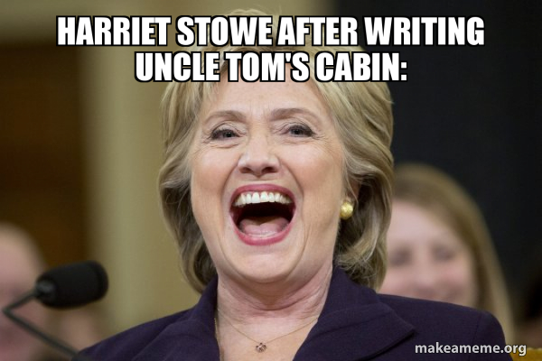 Harriet Stowe after writing Uncle Tom's Cabin: - Hillary Clinton Laughs ...
