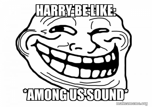 Harry be like: *Among us sound* - Trollface Meme Generator
