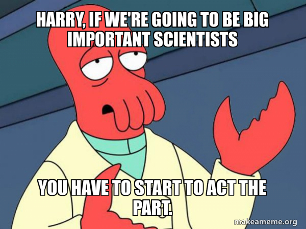 Harry, if we're going to be big important scientists you have to start ...