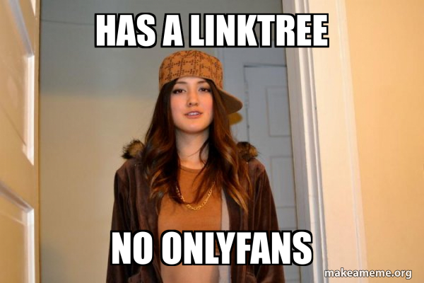has a linktree no onlyfans - Scumbag Stacy Meme Generator