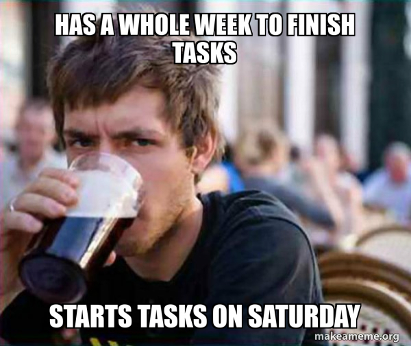 Has a whole week to finish tasks Starts tasks on Saturday - Lazy ...