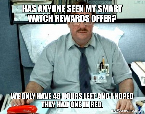 has anyone seen my smart watch rewards offer? we only have 48 hours ...