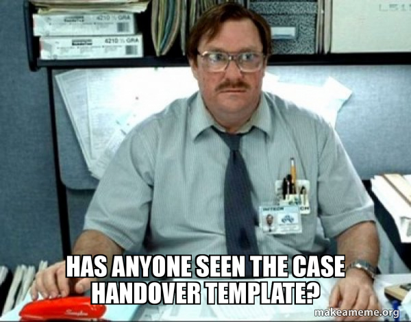 HAS ANYONE SEEN THE Case HANDOVER TEMPLATE? - Milton from Office Space ...