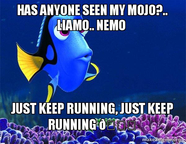 Has anyone seen my mojo?.. Liamo.. Nemo Just keep running, just keep ...