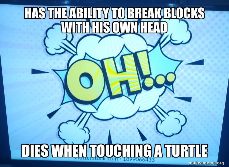 Has the ability to break blocks with his own head Dies when touching a ...