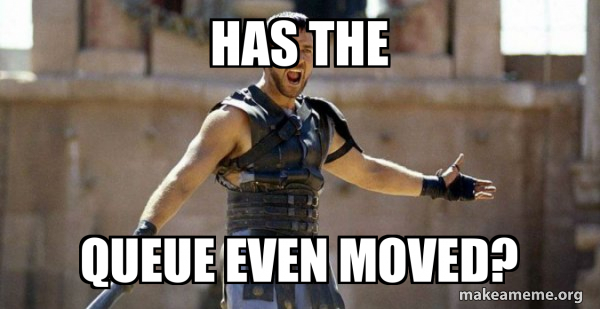 has the queue Even moved? - Gladiator (Are You Not Entertained?) Meme ...