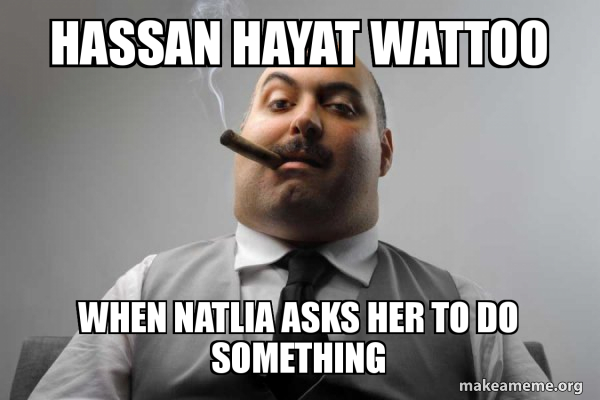 Hassan Hayat Wattoo when natlia asks her to do something - Scumbag Boss ...