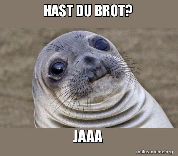 hast du brot? jaaa - Squeamish Seal Meme Generator