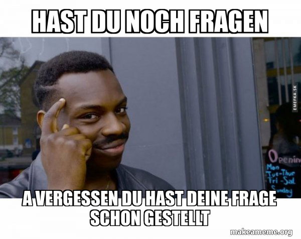 Hast du noch fragen a vergessen du hast deine frage schon gestellt ...