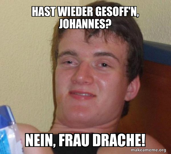 Hast wieder gesoff'n, Johannes? Nein, Frau Drache! - [10] guy Meme ...