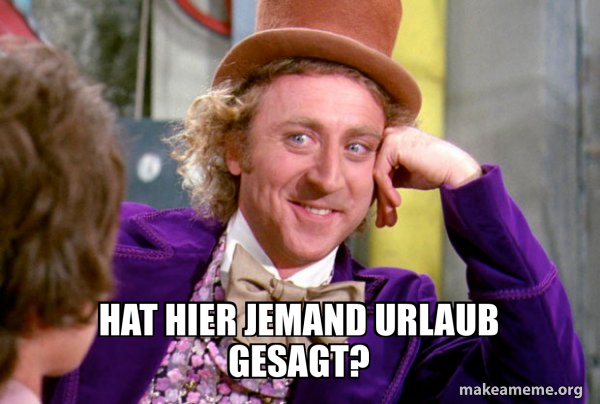 Hat hier jemand Urlaub gesagt? - Condescending Wonka Meme Generator