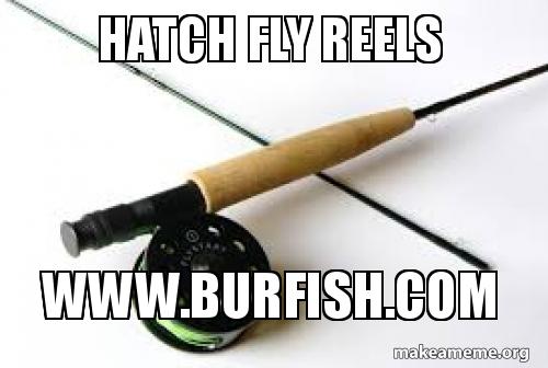 Hatch Fly Reels www.burfish.com Meme Generator