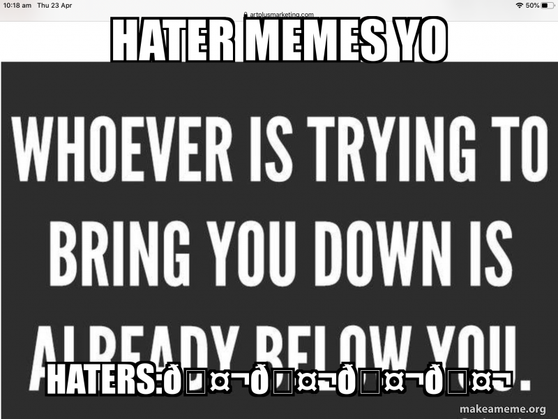 Hater memes yo Haters:ðŸ¤¬ðŸ¤¬ðŸ¤¬ðŸ¤¬ Meme Generator