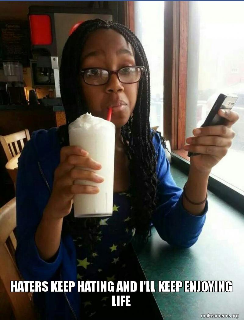 Haters Keep Hating And I'll Keep Enjoying Life - trinityhall.o Meme ...