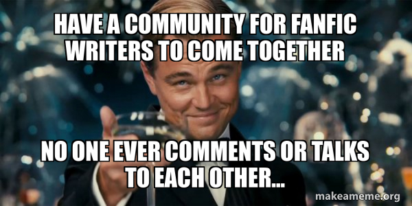 Have a community for fanfic writers to come together No one ever ...