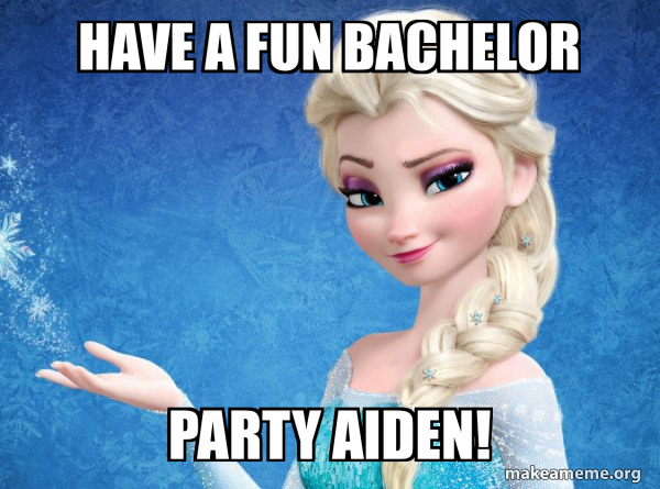 Have A Fun Bachelor Party Aiden! - Elsa from Frozen Meme Generator