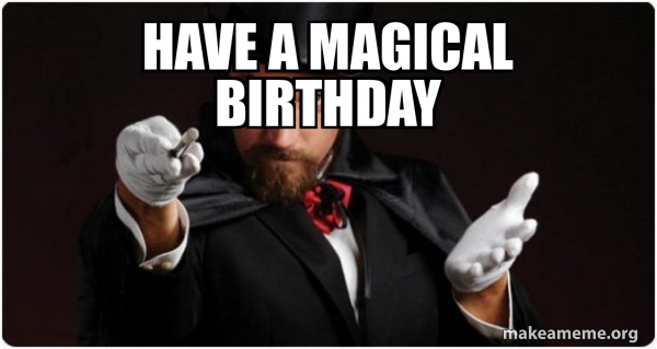 Have a magical birthday - Magician (for my next trick) Meme Generator