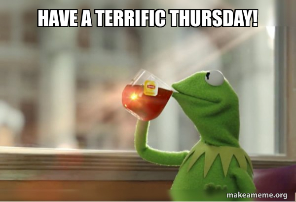 Have a terrific Thursday! - Kermit Drinking Tea Meme Generator