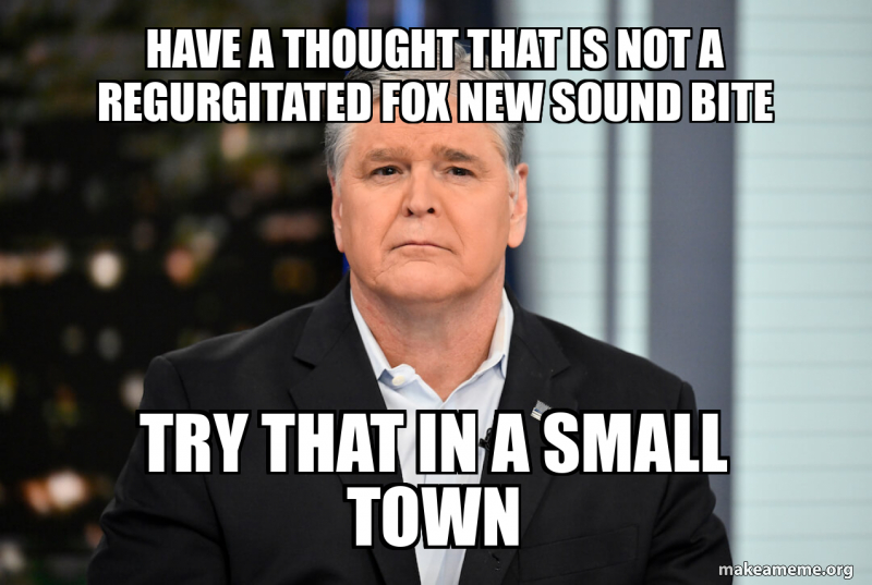 Have a thought that is not a regurgitated fox new sound bite Try that ...