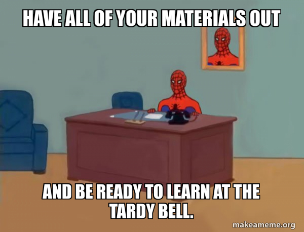 HAVE ALL OF YOUR MATERIALS OUT AND BE READY TO LEARN AT THE TARDY BELL ...