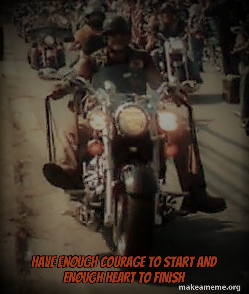 have enough courage to start and enough heart to finish Meme Generator