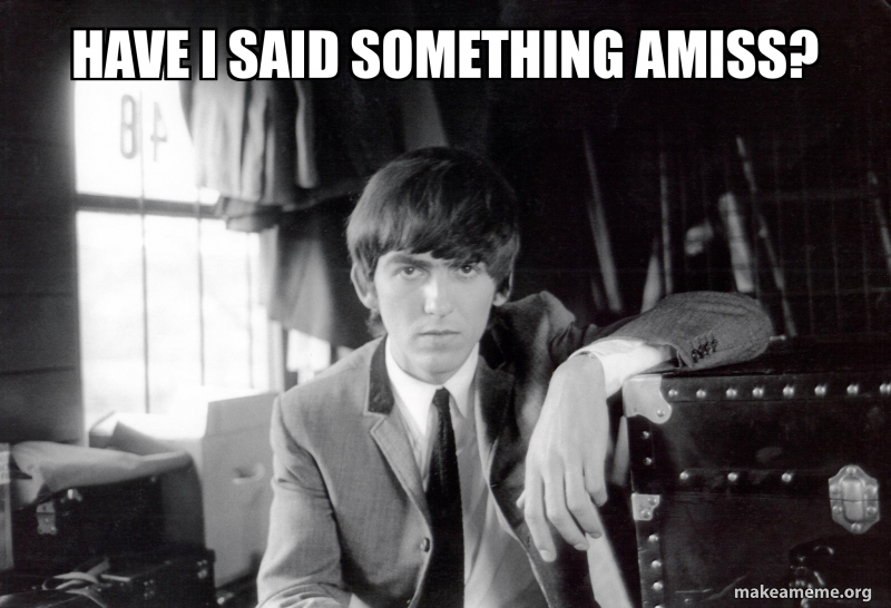have i said something amiss? Meme Generator