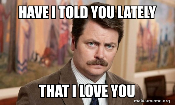 have I told you lately that I love you - Ron Swanson : I am a Simple ...
