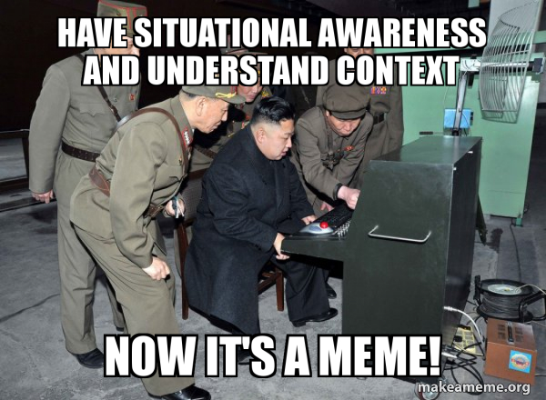 Have situational awareness and understand context NOW it's a meme ...