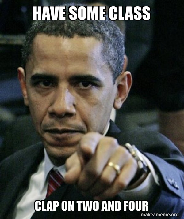 have some class clap on two and four - Angry Obama Meme Generator