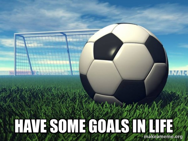 Have some goals in life - Football (Soccer) life Meme Generator