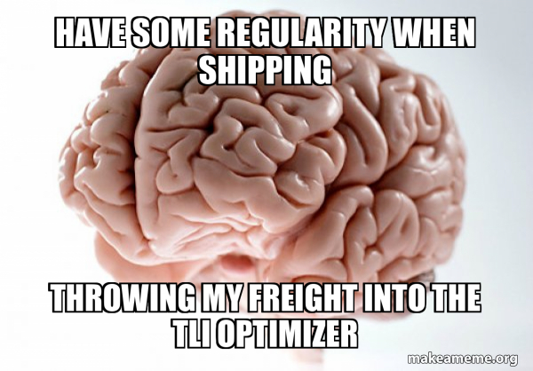 Have some regularity when shipping Throwing my freight into the TLI ...