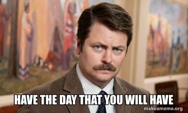 have the day that you will have - Ron Swanson : I am a Simple Man Meme ...