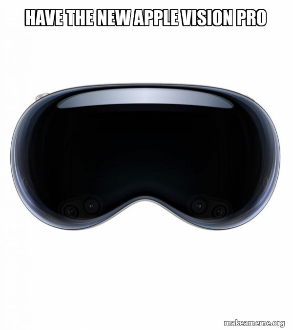 have the new apple vision pro - Apple Vision Pro Meme Generator