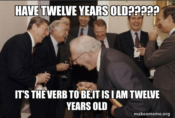 have twelve years old????? it's the verb to be,it is I am twelve years ...