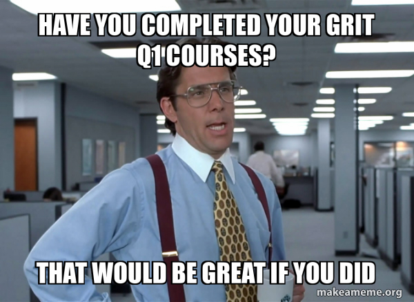 Have you completed your GRIt Q1 Courses? That would be great if you did ...