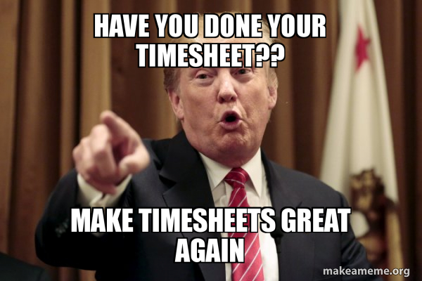 Have you done your timesheet?? Make timesheets great again - Donald ...