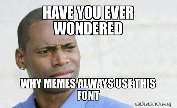 have you ever wondered why memes always use this font - Confused Black ...