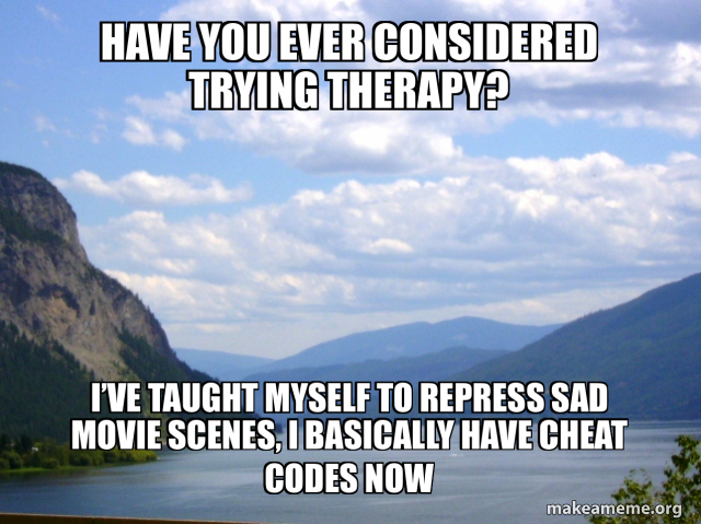 Have you ever considered trying therapy? I’ve taUght mysElf to repress ...