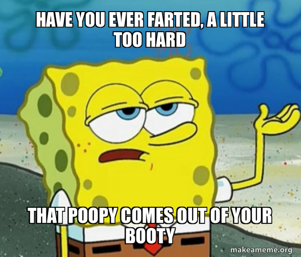 have you ever farted, a little too hard that poopy comes out of your ...