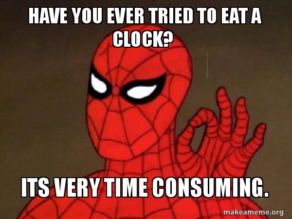 Have you ever tried to eat a clock? its very time consuming ...