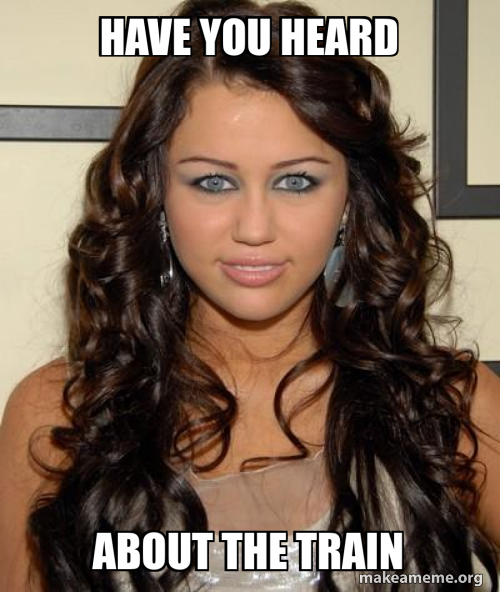 HAVE YOU HEARD ABOUT THE TRAIN Meme Generator