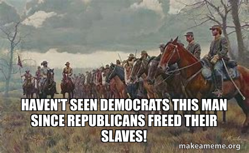 haven't seen democrats this man since republicans freed their slaves ...