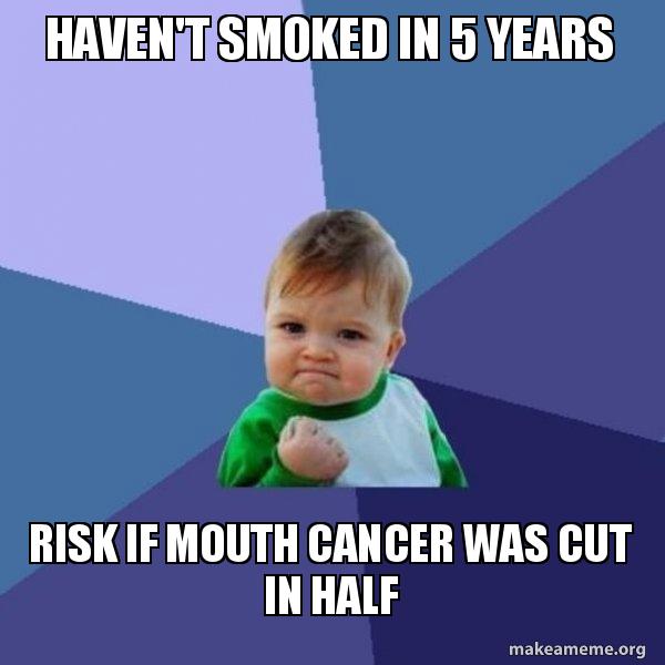 Haven't smoked in 5 years Risk if mouth cancer was cut in half ...