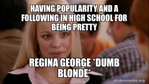 Having popularity and a following in high school for being pretty ...