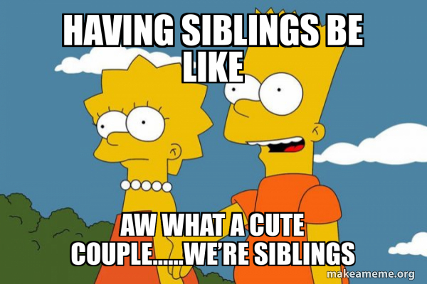 Having siblings be like Aw what a cute couple……we’re siblings - Bart ...