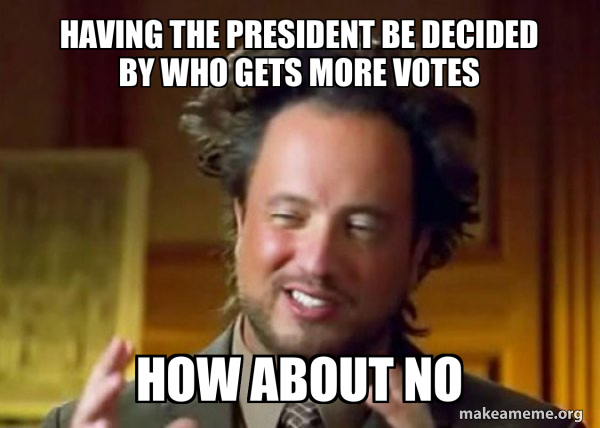 Having the president be decided by who gets more votes How about no ...