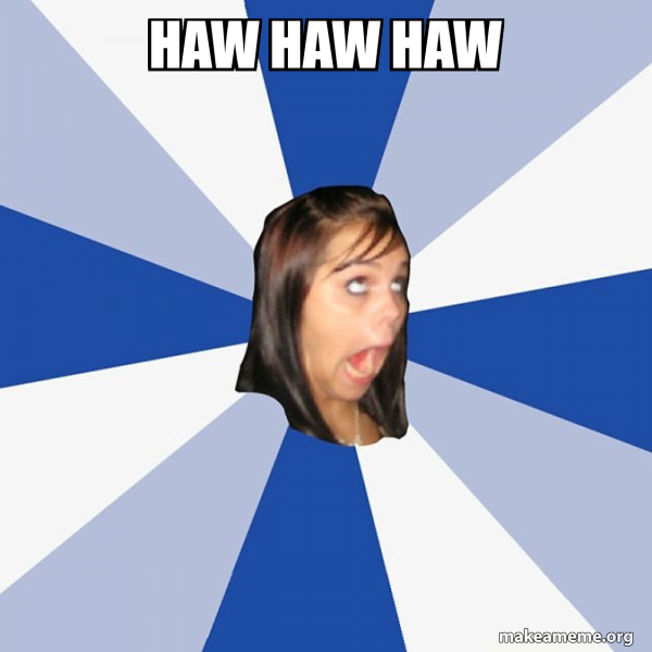 haw haw haw - Annoying Facebook Girl Meme Generator